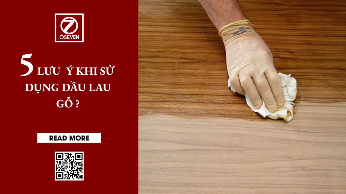 5 LƯU Ý KHI SỬ DỤNG DẦU LAU GỖ – Oseven Paint